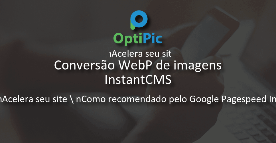 WebP converte imagens InstantCMS em 2 cliques - Plugin pronto para OptiPic